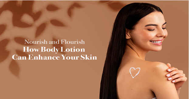 Nourish and Flourish How Body Lotion Can Enhance Your Skin | Yahvi